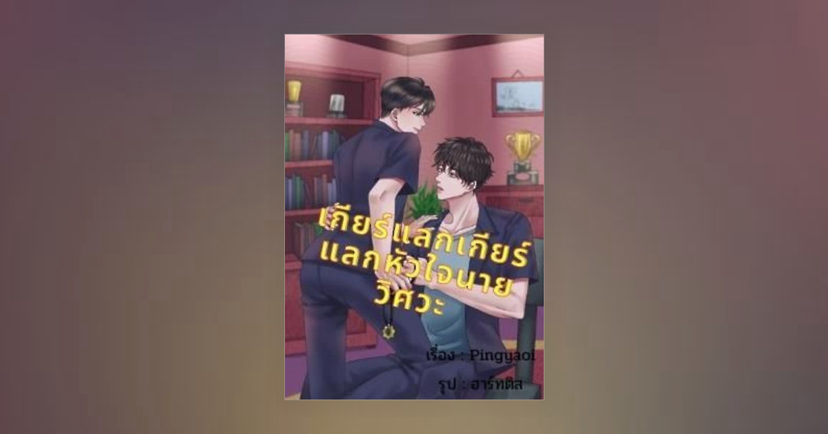 เกียร์แลกเกียร์แลกหัวใจนายวิศวะ โดย Pingyaoi | Fictionlog นิยายออนไลน์ นิยายแปล เว็บตูนถูก ...
