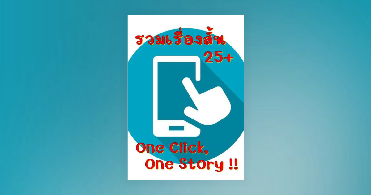 รวมเรื่องสั้น One Click, One Story !! [NC 25+] โดย (*ﾟﾉOﾟ)